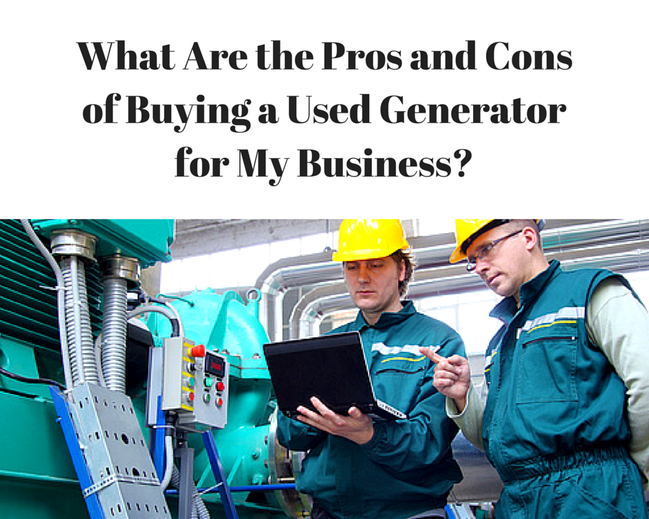 What Are the Pros and Cons of Buying a Used Generator for My Business?